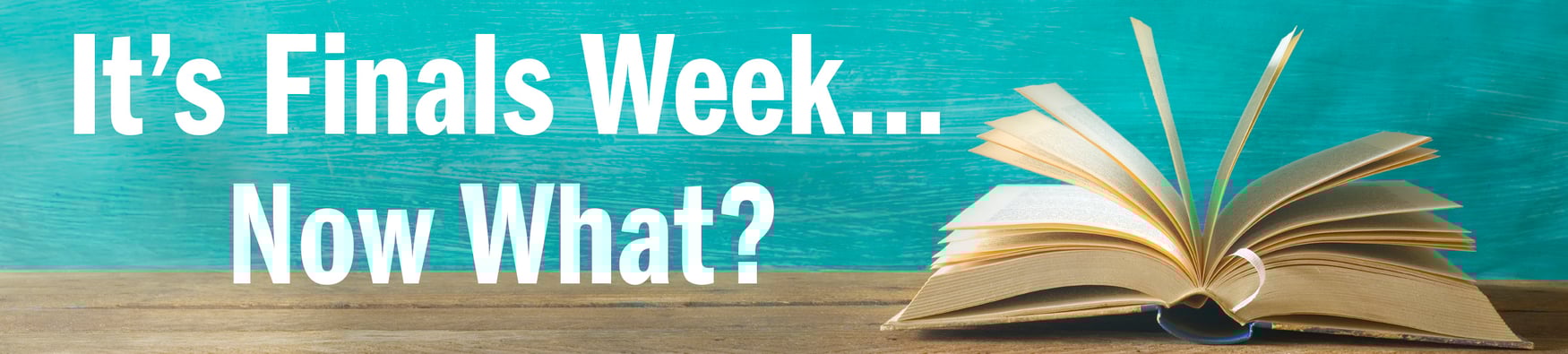 It's Finals Week... Now What?